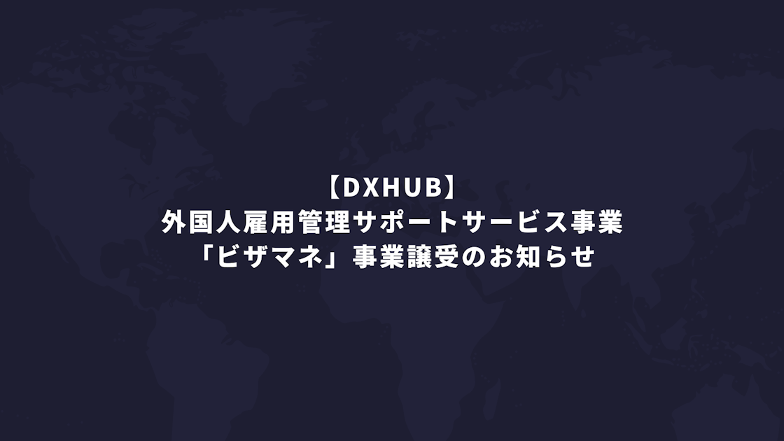 【DXHUB】 外国人雇用管理サポートサービス事業「ビザマネ」事業譲受のお知らせ｜IoTBiz｜DXHUB株式会社